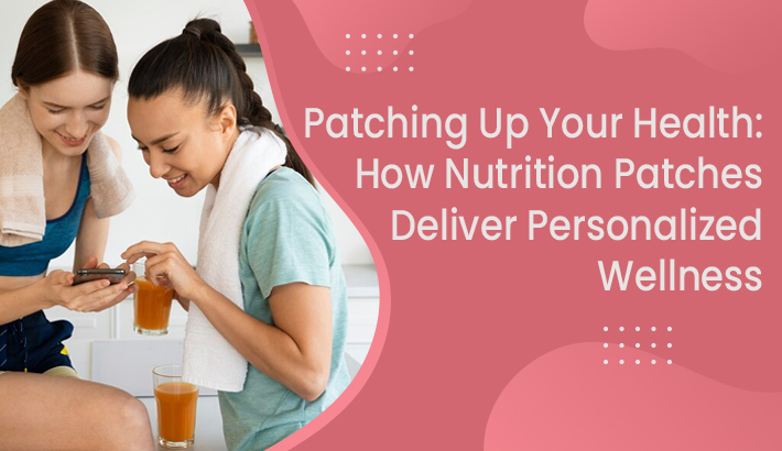 Patching Up Your Health: How Nutrition Patches Deliver Personalized ...